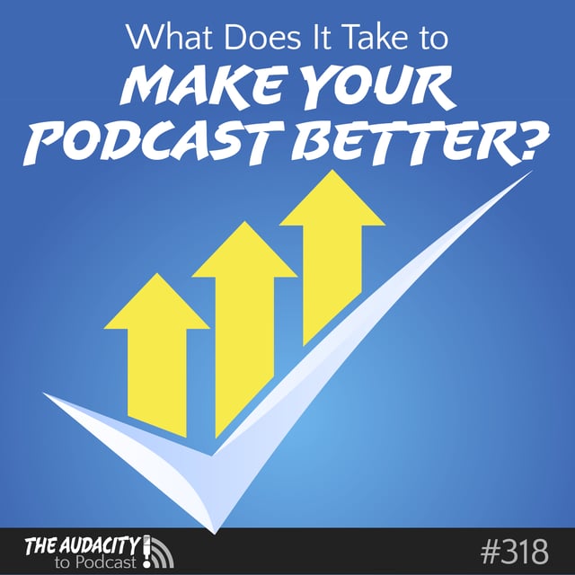 What Does It Take to Make Your Podcast Better? – TAP318 by ...