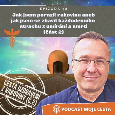 Epizoda č.38 - Jak jsem porazil rakovinu aneb jak jsem se zbavil strachu z umírání a smrti (část ...